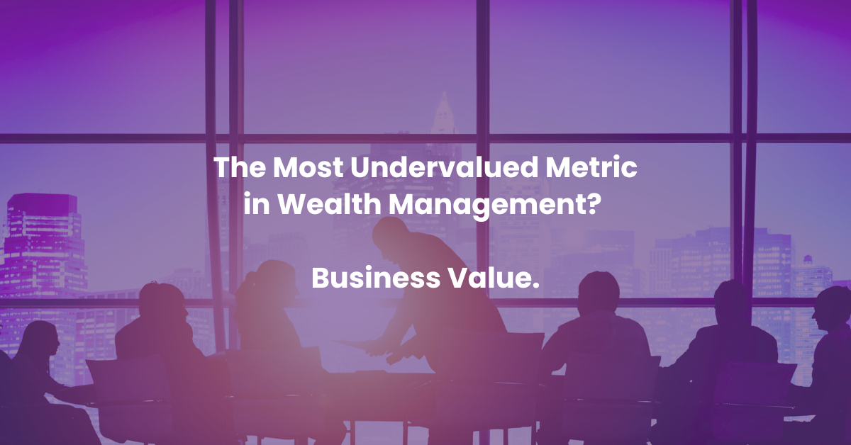The Most Undervalued Metric in Wealth Management? Business Value.